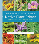 The Pacific Northwest Native Plant Primer: 225 Plants for an Earth-Fri ...